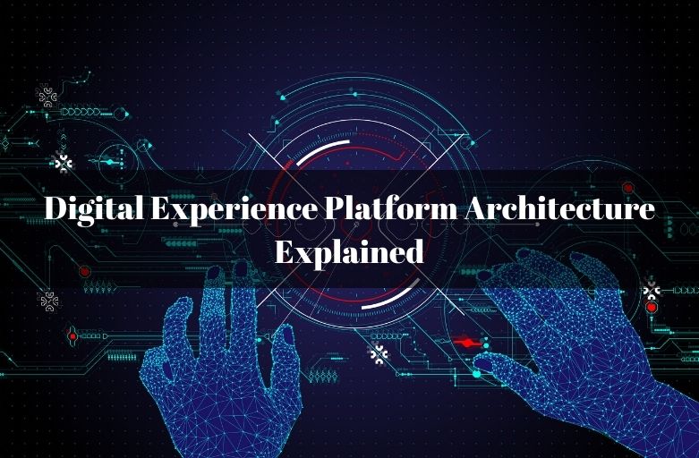 Digital Experience Platform Architecture Explained (Along with diagram)